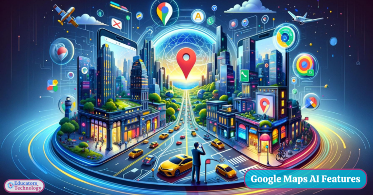 3 Powerful Google Maps AI Features - Educators Technology